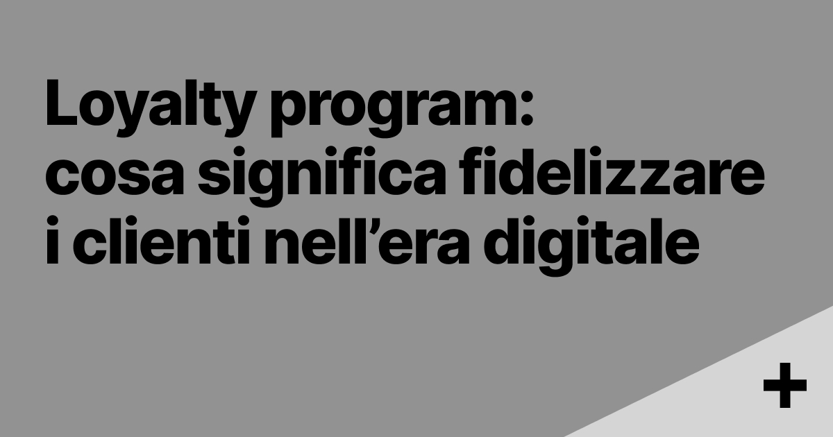 Loyalty program: cosa significa fidelizzare i clienti nell’era digitale